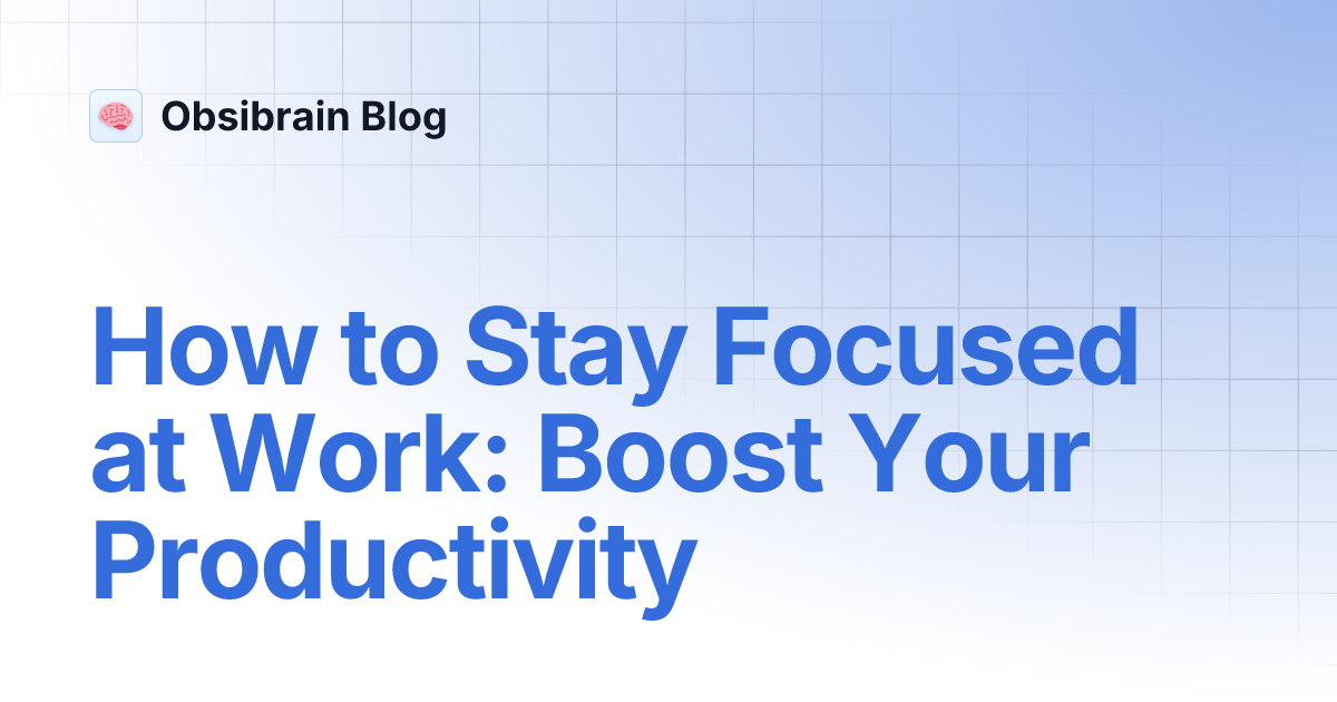 How to Stay Focused at Work: Boost Your Productivity | Obsibrain Blog
