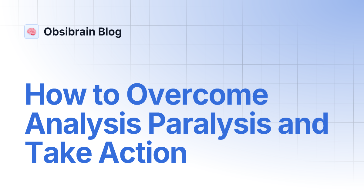 How to Overcome Analysis Paralysis and Take Action | Obsibrain Blog