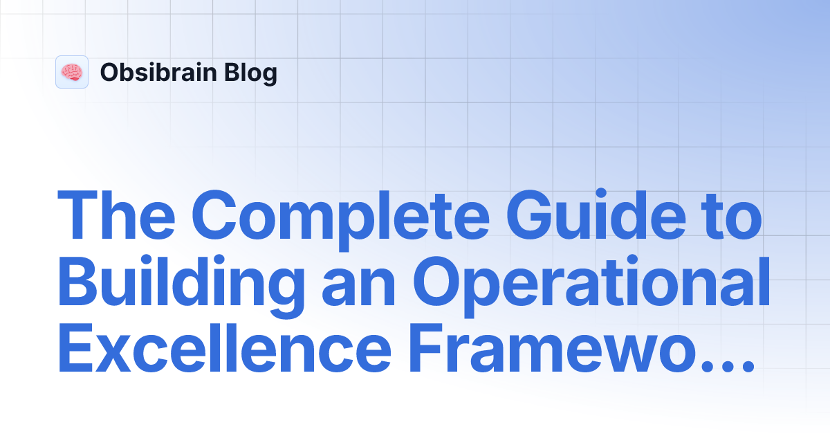 The Complete Guide to Building an Operational Excellence Framework: Best Practices | Obsibrain Blog