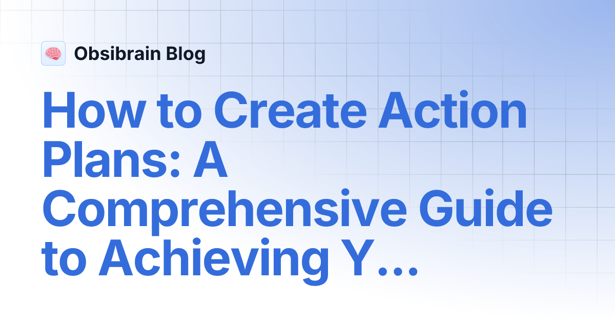 How to Create Action Plans: A Comprehensive Guide to Achieving Your Goals | Obsibrain Blog